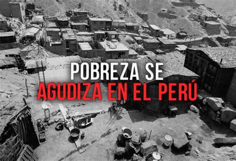 Pobreza Se Agudiza En El Perú El Montonero
