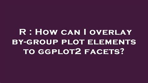 R How Can I Overlay By Group Plot Elements To Ggplot2 Facets Youtube