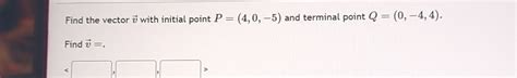 solved find the vector vec v ﻿with initial point p 4 0 5