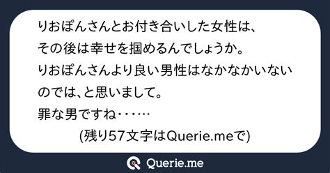 りおぽんさんとお付き合いした女性は、その後は幸せを掴めるんでしょうか。りおぽんさんより良い男性はなかなかいないのでは、と思いまして。罪な男です