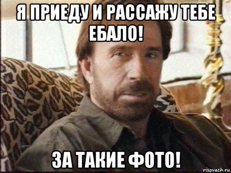 я приеду и рассажу тебе ебало за такие фото Мем чак норрис Рисовач Ру