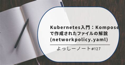 Kubernetes入門：komposeで作成されたファイルの解説networkpolicyyaml よっしーノート