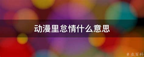 动漫里怠情什么意思 业百科