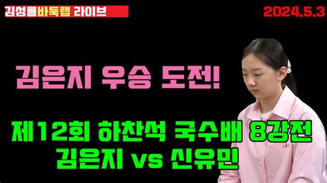 53 Live 김은지 우승 도전~ 제12회 하찬석국수배 영재최강전 8강전 김은지 Vs 신유민 김성룡바둑랩 바둑 김은지