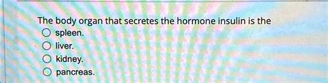 The Body Organ That Secretes The Hormone Insulin Is The Spleen Liver