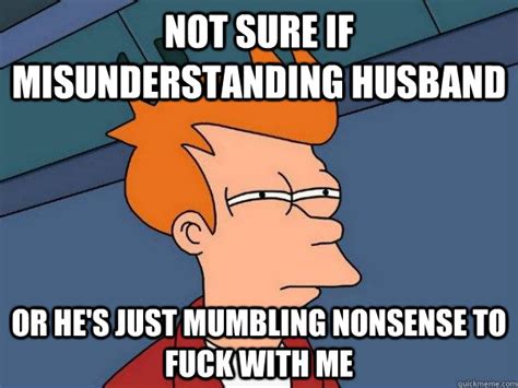Not Sure If Misunderstanding Husband Or Hes Just Mumbling Nonsense To