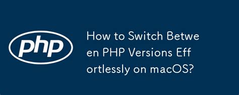 如何在 macos 上輕鬆切換 php 版本？ php教程 php中文網