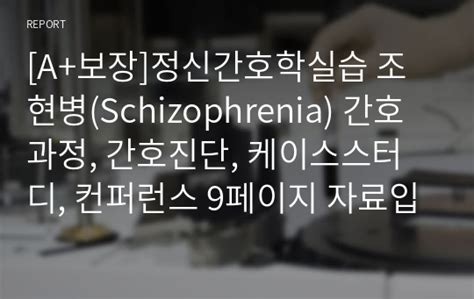 A보장 정신간호학실습 조현병schizophrenia 간호과정 간호진단 케이스스터디 컨퍼런스 9페이지 자료입니다 레포트