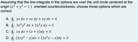 Solved Assuming That The Line Integrals In The Options Are Chegg Com