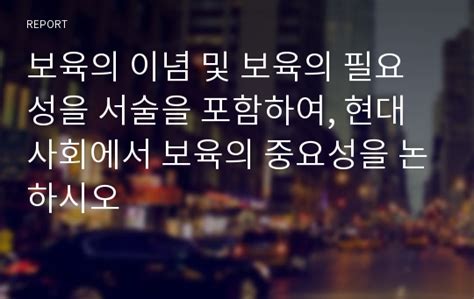 보육의 이념 및 보육의 필요성을 서술을 포함하여 현대사회에서 보육의 중요성을 논하시오 레포트