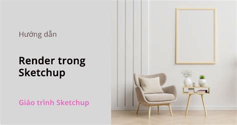 Cách Render Sketchup đẹp Kkhouse