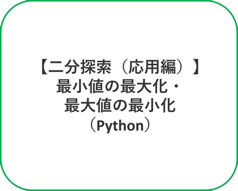 【二分探索（応用編）】最大値の最小化・最小値の最大化問題を解く（python） くまと梨