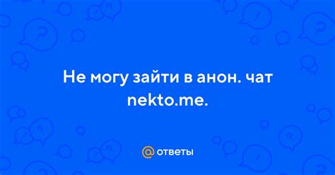 Ответы Mail Не могу зайти в анон чат nekto me