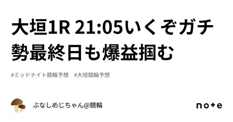 大垣1r 2105‼️🔥いくぞガチ勢最終日も爆益掴む🔥‼️｜ぶなしめじちゃん競輪