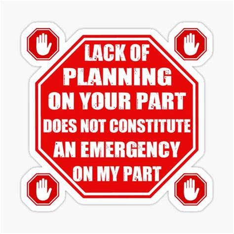 lack of planning on your part does not constitute an emergency on my