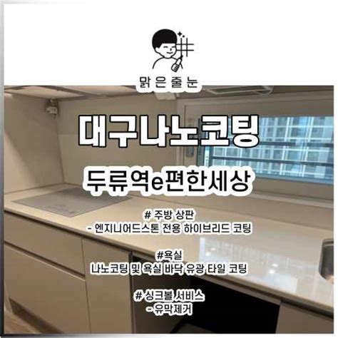 대구 나노코팅 욕실케어and엔지니어드스톤 주방 싱크대상판코팅 두류역이편한세상 네이버 블로그