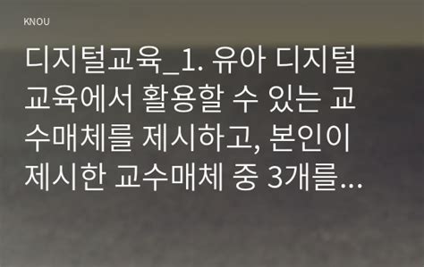 디지털교육1 유아 디지털 교육에서 활용할 수 있는 교수매체를 제시하고 본인이 제시한 교수매체 중 3개를 선택하여 각 교수매체가 지닌 장단점을 기술하시오 2 인공