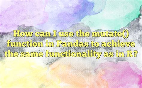 How Can I Use The Mutate Function In Pandas To Achieve The Same