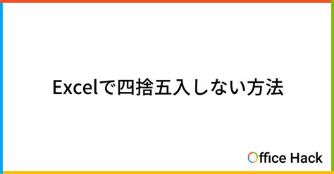 Excelで四捨五入しない方法｜office Hack