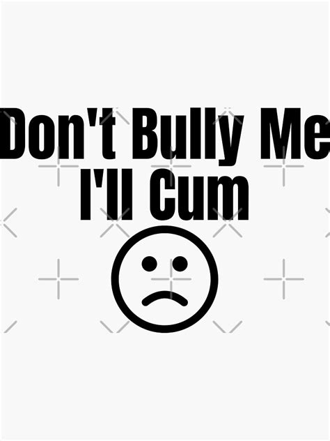 Don T Bully Me I Ll Cum Sticker For Sale By Awesomeshir Redbubble