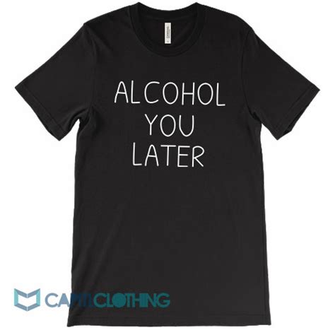 Get It Now Alcohol You Later Tee