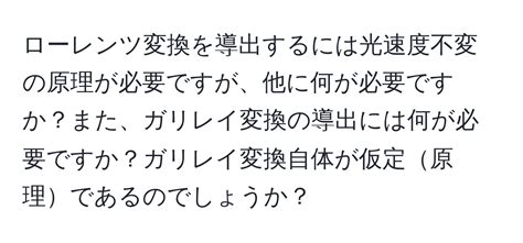 解決済みローレンツ変換を導出するには光速度不変の原理が必要ですが他に何が必要ですかまたガリレイ変換の導出には何が必要ですかガリレイ変換自体が仮定原理であるのでしょうか