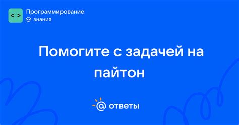 Помогите с задачей на пайтон Ответы Mail