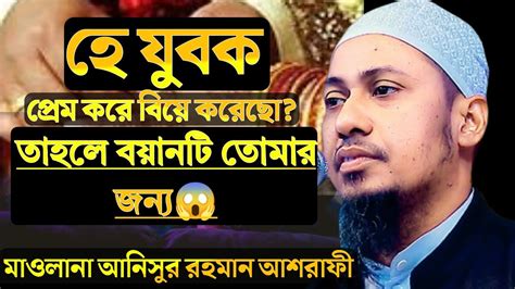 হে যুবক প্রেম করে বিয়ে করেছো তাহলে বয়ানটি তোমার জন্য । মাওলানা