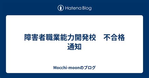 障害者職業能力開発校 不合格通知 Mocchi Moonのブログ