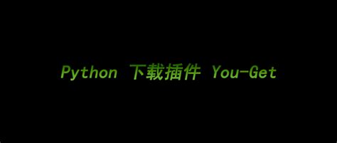 Python超赞插件you Get，执行一行命令即可下载、命令行下载工具推荐！ 知乎