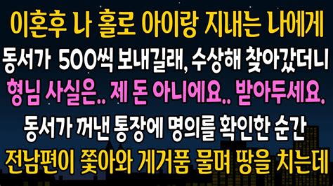 실화 사연 이혼후 나홀로 아이랑 지내는 나에게 동서가 500씩 보내길래 수상해 찾아갔더니 형님 사실은 제 돈 아니에요