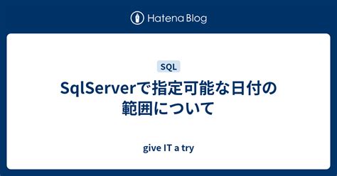 Sqlserverで指定可能な日付の範囲について Give It A Try