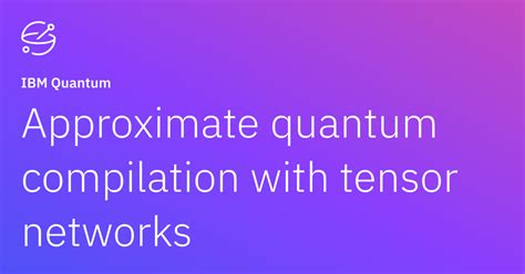 Approximate Quantum Compilation With Tensor Networks Ibm Quantum Documentation