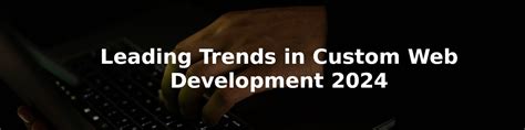Leading Trends In Custom Web Development 2024 Squareloops