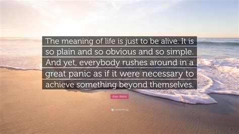 Alan Watts Quote “the Meaning Of Life Is Just To Be Alive It Is So