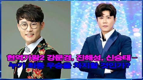 현역가왕2 강문경 진해성 신승태 누가 최종 우승을 차지할 것인가 Youtube