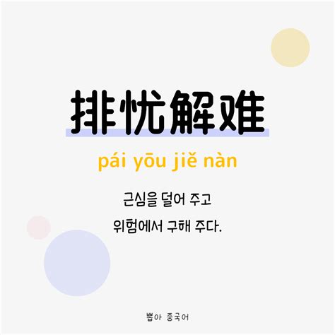 중국어 성어 15 排忧解难 근심을 덜어 주고 위험에서 구해 주다