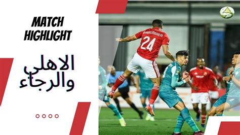 ملخص مباراة الاهلي والرجاء في دوري ابطال افريقيا Youtube