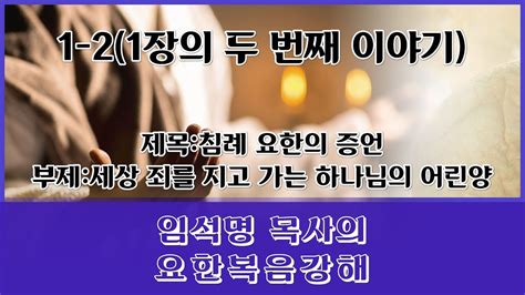 [부산순복음사랑과은혜교회 ]요한복음1 2장 침례 요한의 증언 세상 죄를 지고 가는 하나님의 어린양 임석명 목사 Youtube