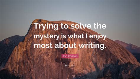 Jon Ronson Quote Trying To Solve The Mystery Is What I Enjoy Most