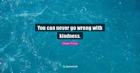 You Can Never Go Wrong With Kindness Quote By Megan Young Quoteslyfe