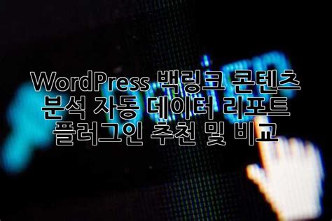 Wordpress 백링크 콘텐츠 분석 자동 데이터 리포트 플러그인 추천 및 비교