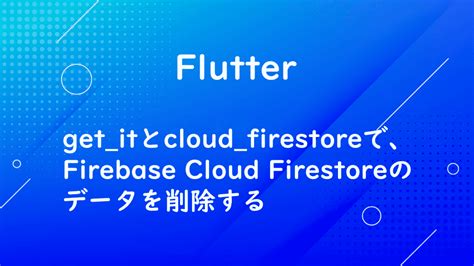 【flutter】getitとcloudfirestoreで、firebase Cloud Firestoreのデータを削除する あずきぱん