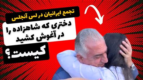 تجمع ایرانیان در لس آنجلس دختری که رضا پهلوی را در آغوش کشید، که بود