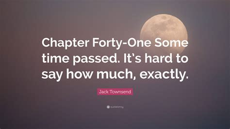 Jack Townsend Quote Chapter Forty One Some Time Passed Its Hard To