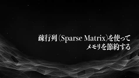 疎行列（sparse Matrix）を使ってメモリを節約する Techtekt