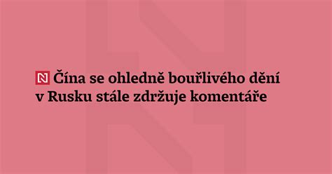 Čína Se Ohledně Bouřlivého Dění V Rusku Stále Zdržuje Komentáře
