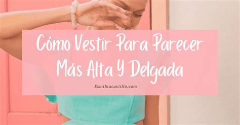Cómo Vestir Para Parecer Más Alta Y Delgada 10 Ideas De Atuendos Y