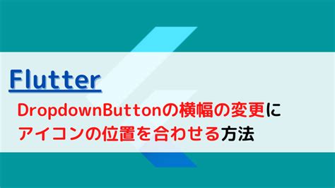 Flutter DropdownButton ドロップダウンボタン のアイコン icon を横幅 width の変更 change に