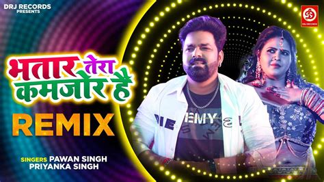 Dj Remix Bhatar Tera Kamjor Hai Pawan Singh And Priyanka Singh